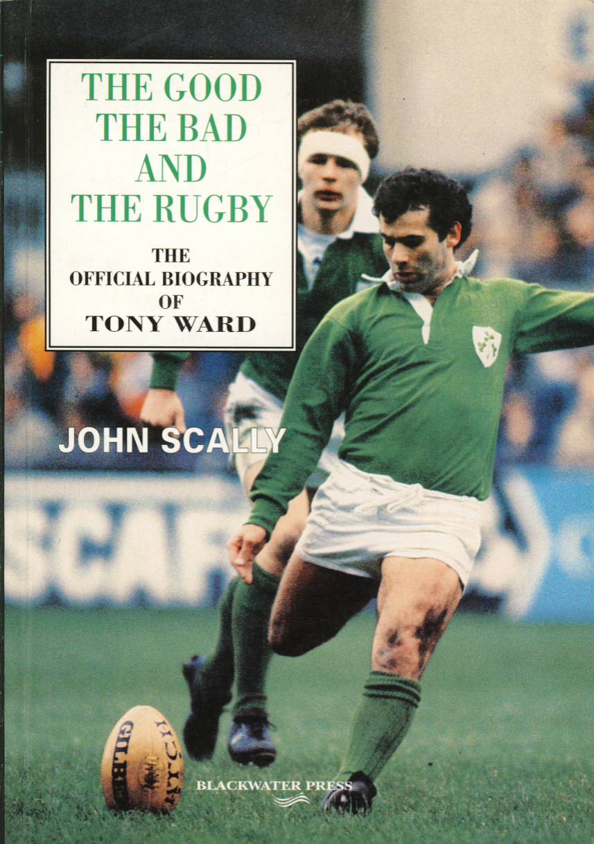 THE GOOD THE BAD AND THE RUGBY: THE OFFICIAL BIOGRAPHY OF TONY WARD ...
