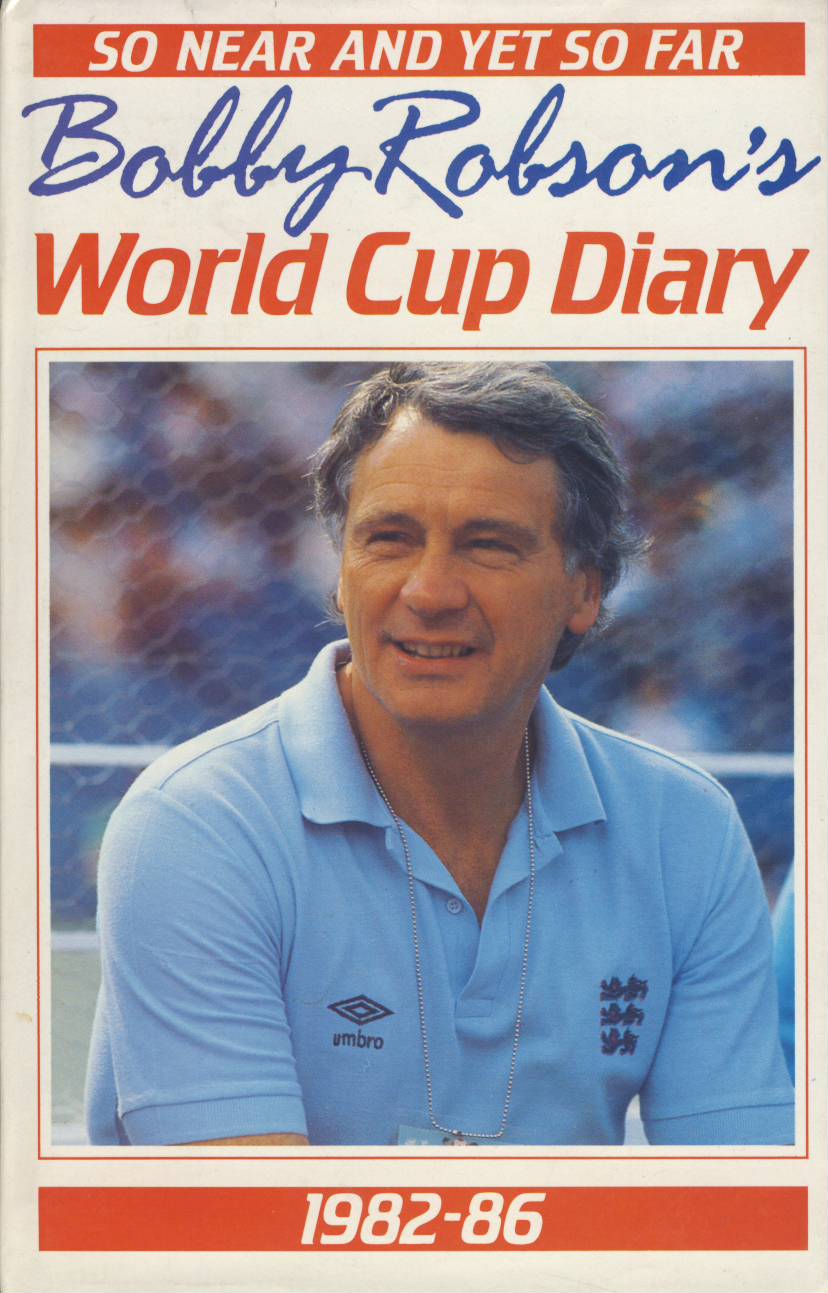 SO NEAR AND YET SO FAR. BOBBY ROBSON'S WORLD CUP DIARY 1982-86 ...