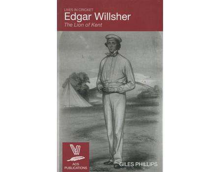 EDGAR WILLSHER: THE LION OF KENT - Cricket Biography & Memoir ...