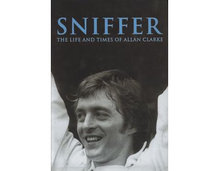 SNIFFER - THE LIFE AND TIMES OF ALLAN CLARKE - Football Biographies ...