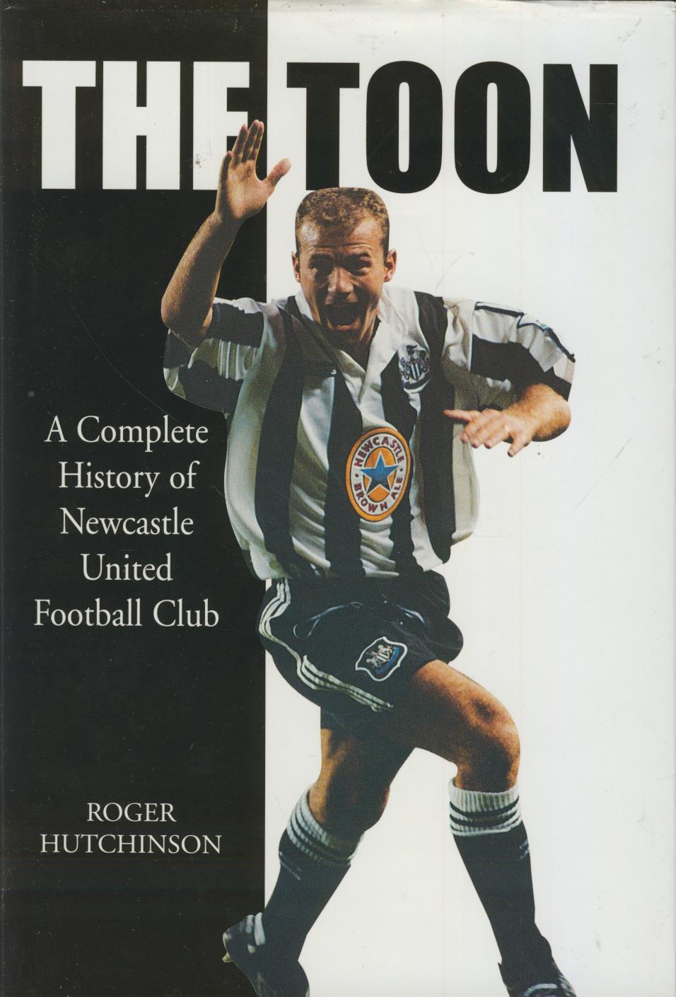 THE TOON: A COMPLETE HISTORY OF NEWCASTLE UNITED FOOTBALL CLUB ...