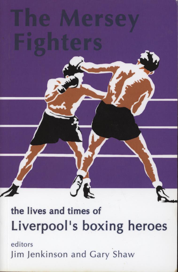 THE MERSEY FIGHTERS - THE LIVES AND TIMES OF LIVERPOOL'S BOXING HEROES ...