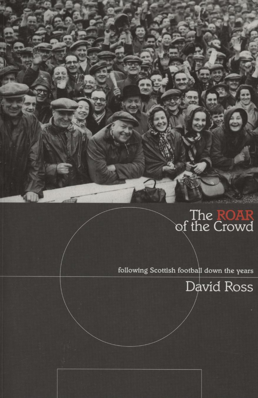 THE ROAR OF THE CROWD - FOLLOWING SCOTTISH FOOTBALL DOWN THE YEARS ...