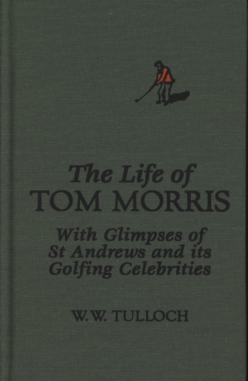 THE LIFE OF TOM MORRIS WITH GLIMPSES OF ST ANDREWS AND ITS GOLFING ...
