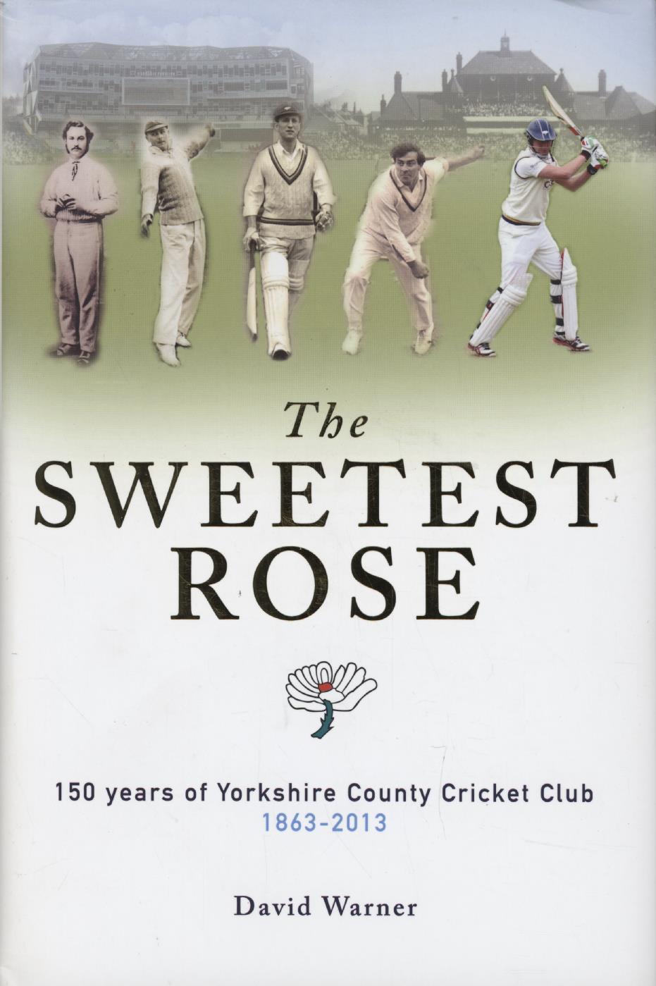 THE SWEETEST ROSE - 150 YEARS OF YORKSHIRE COUNTY CRICKET CLUB 1863 ...