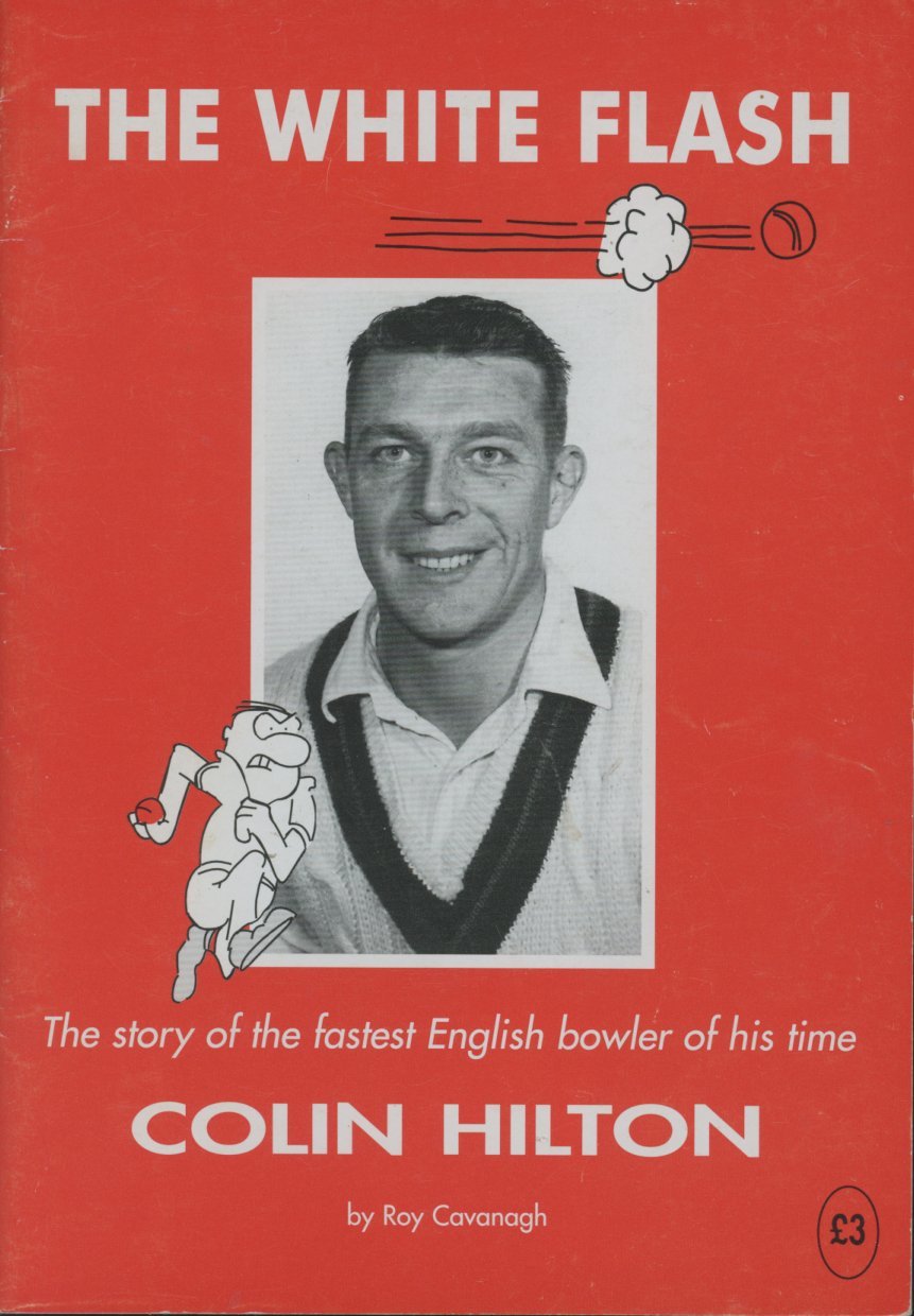 THE WHITE FLASH - COLIN HILTON THE STORY OF THE FASTEST ENGLISH BOWLER ...