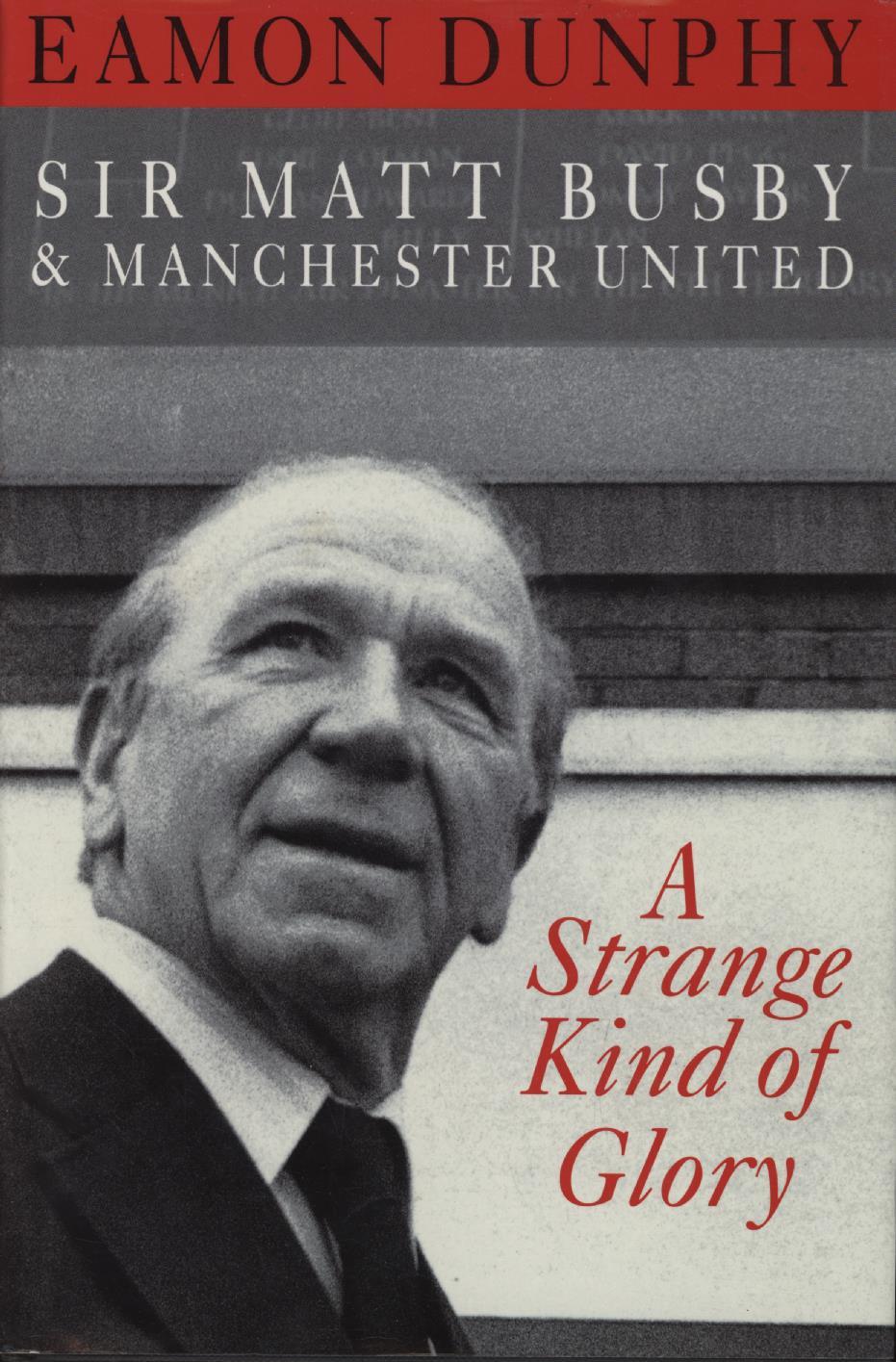 A STRANGE KIND OF GLORY. SIR MATT BUSBY & MANCHESTER UNITED - Football ...