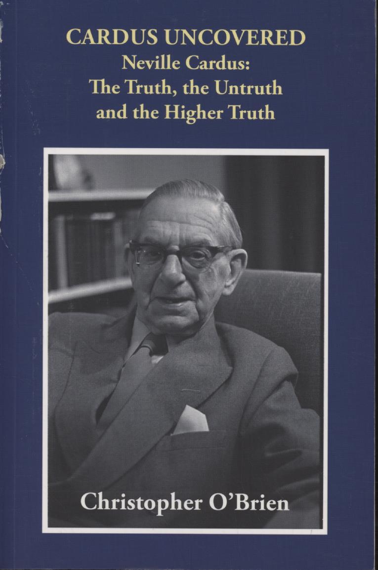 CARDUS UNCOVERED - NEVILLE CARDUS: THE TRUTH, THE UNTRUTH AND THE ...