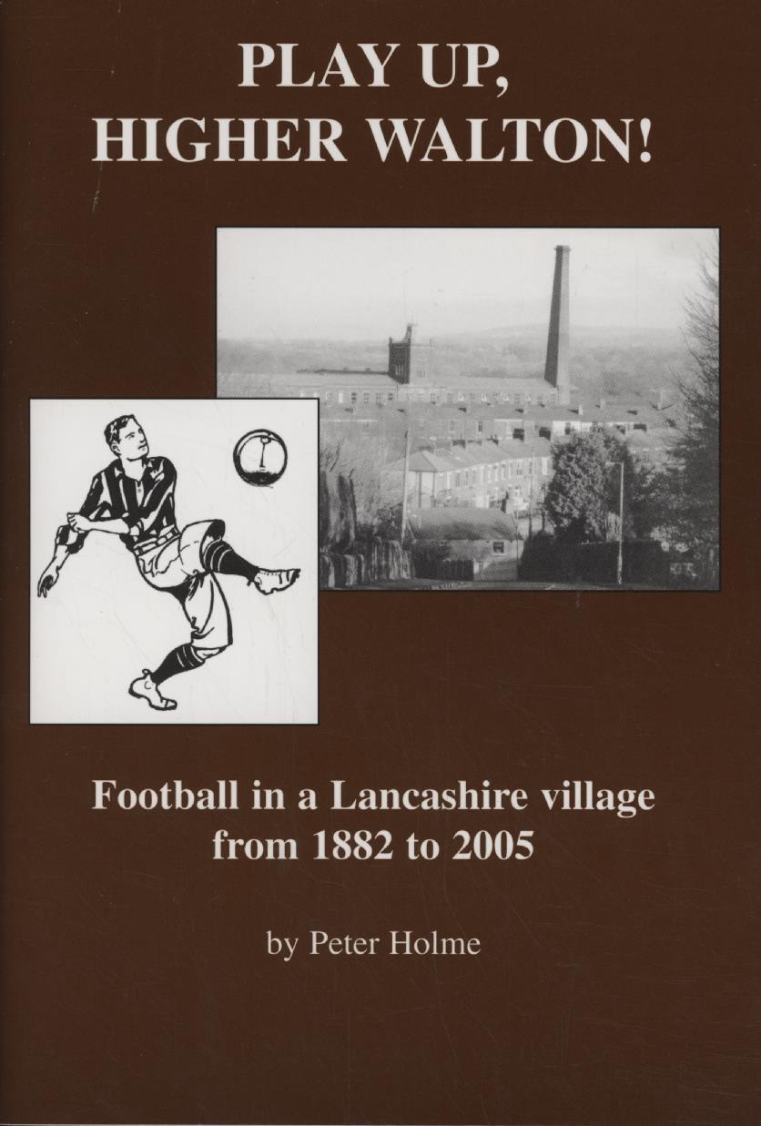 PLAY UP, HIGHER WALTON! - FOOTBALL IN A LANCASHIRE VILLAGE FROM 1882 TO ...