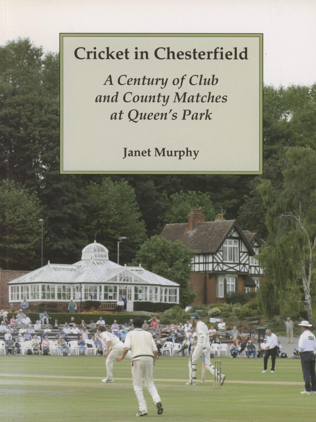 CRICKET IN CHESTERFIELD - A CENTURY OF CLUB AND COUNTY MATCHES AT QUEEN ...
